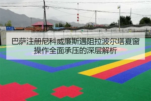 巴萨注册尼科威廉斯遇阻拉波尔塔夏窗操作全面承压的深层解析 - 斗球体育